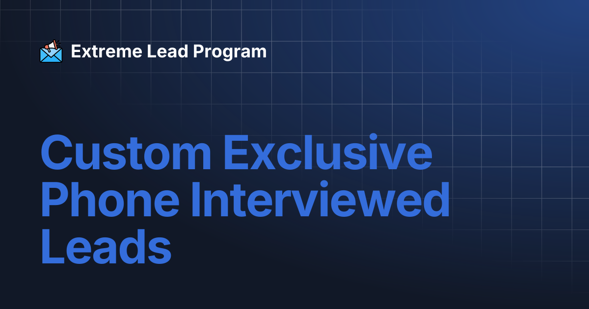 Custom Exclusive Phone Interviewed Leads | Extreme Lead Program