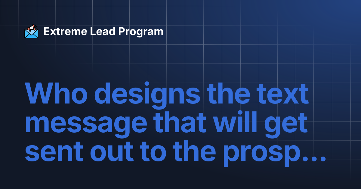 Who designs the text message that will get sent out to the prospects ...