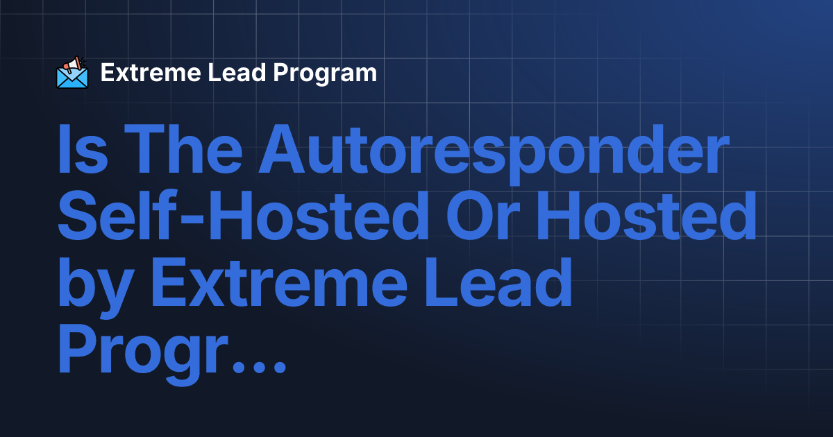 Is The Autoresponder Self-Hosted Or Hosted by Extreme Lead Program? | Extreme Lead Program